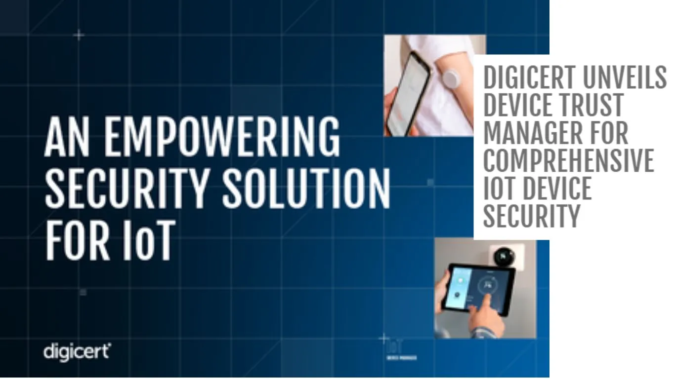 DigiCert Unveils Device Trust Manager for Comprehensive IoT Device ...